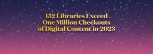 152 Libraries Exceed One Million Checkouts of Digital Content in 2023 - OverDrive
